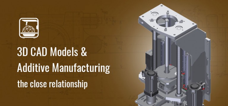 3D CAD Models & Additive Manufacturing: The Close Relationship ...
